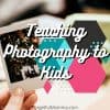 Teaching Photography in Your Homeschool: A Guide